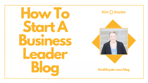 How To Start A Business Leader Blog - Kim D Snyder