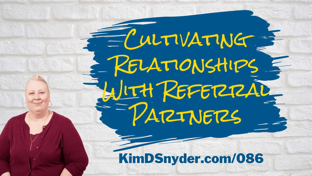 086 Cultivating Relationships With Referral Partners - Kim D Snyder